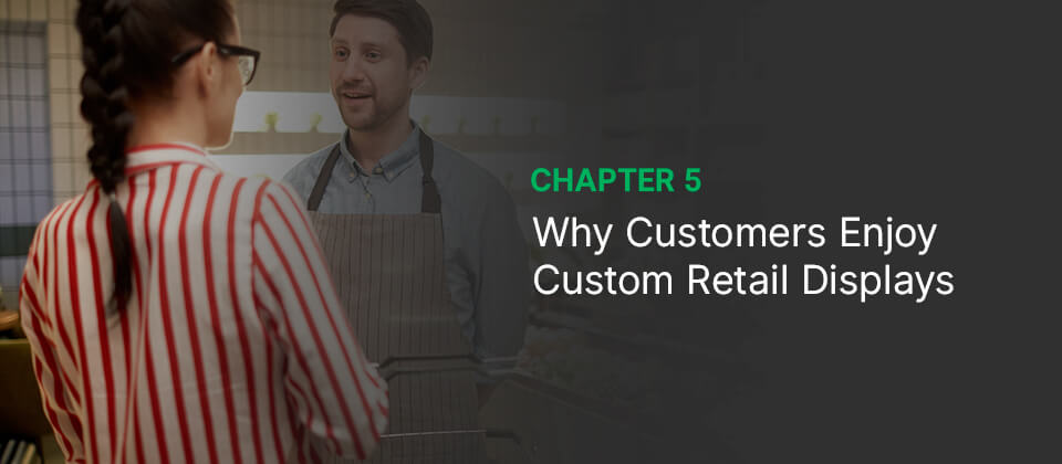 Chapter 5: Why Customers Enjoy Custom Retail Displays